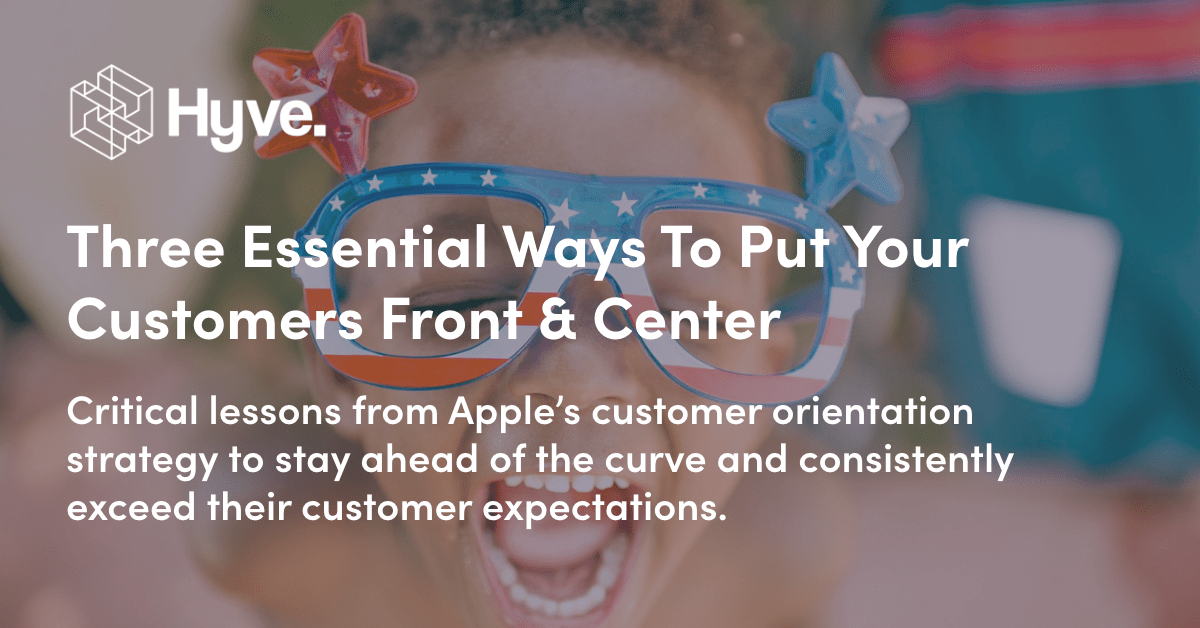 Three Essential Steps To Put Your Customers Front & Centre - HYVE